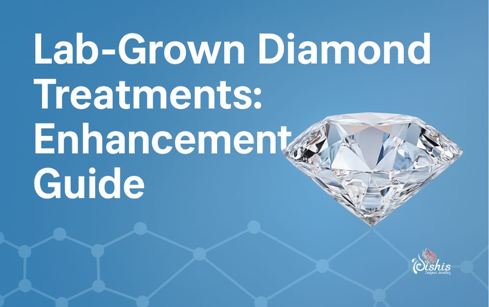 Lab Grown Diamond Treatments: Enhancement Guide - DishiS Designer Jewellery
